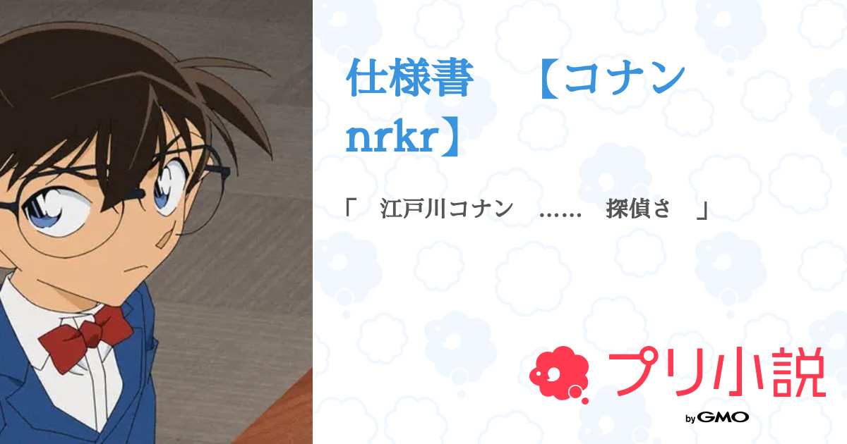 仕様書 【コナンnrkr】 - 全1話 【連載中】（江戸川コナン__非公式nrkrさんの小説） | 無料スマホ夢小説ならプリ小説 byGMO